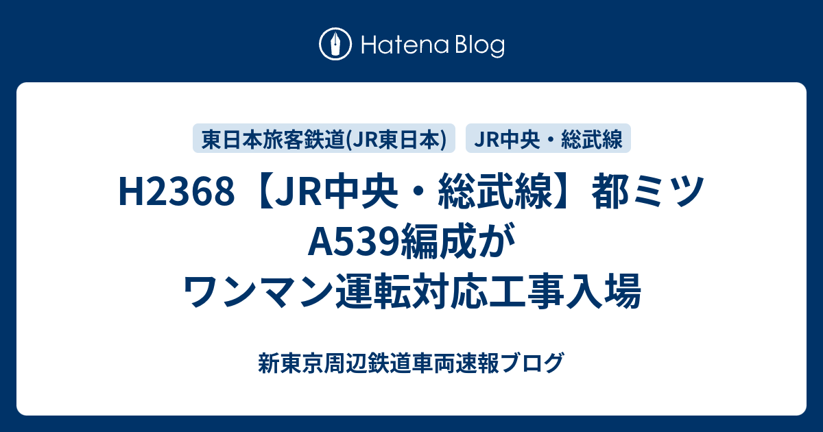 H2368【JR中央・総武線】都ミツA539編成がワンマン運転対応工事入場 - 新東京周辺鉄道車両速報ブログ