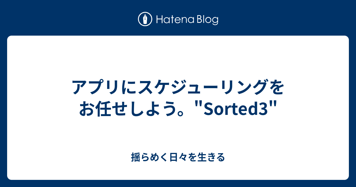 アプリにスケジューリングをお任せしよう。"Sorted3" - 揺らめく日々を生きる