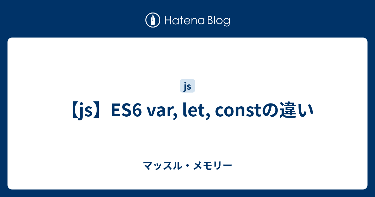 【js】ES6 var, let, constの違い - マッスル・メモリー