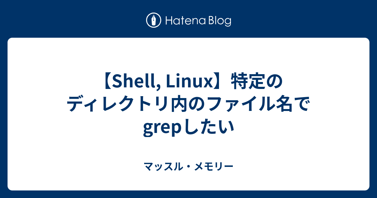【Shell, Linux】特定のディレクトリ内のファイル名でgrepしたい - マッスル・メモリー
