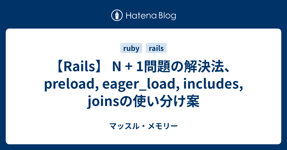 【Rails】 N + 1問題の解決法、preload, eager_load, includes, joinsの使い分け案 - マッスル・メモリー