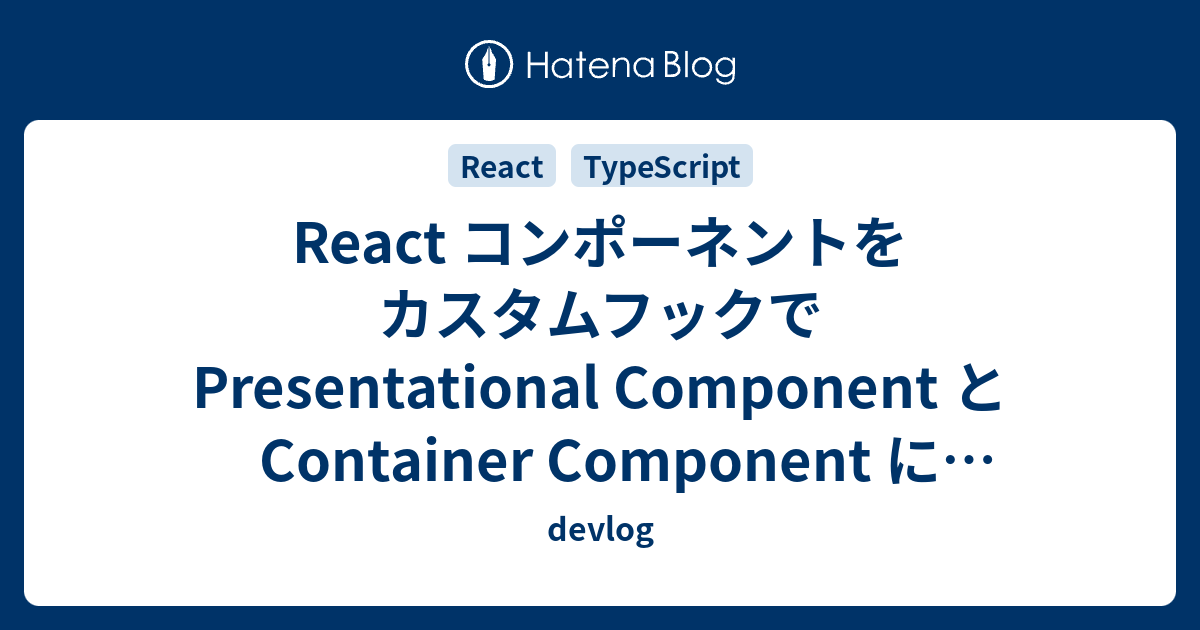 React コンポーネントをカスタムフックで Presentational Component と Container Component に ...