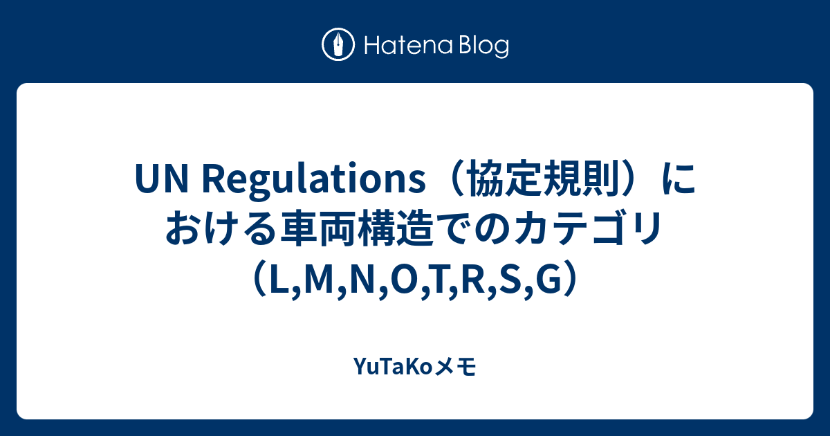 UN Regulations（協定規則）における車両構造でのカテゴリ（L,M,N,O,T,R,S,G） - YuTaKoメモ