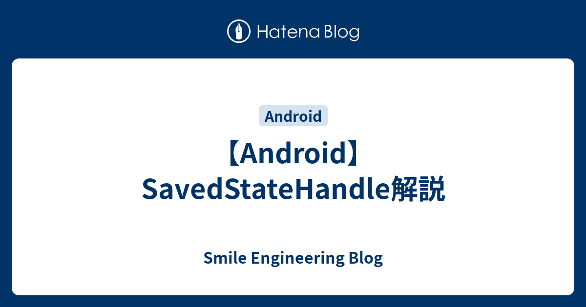 【Android】SavedStateHandle解説 - Smile Engineering Blog