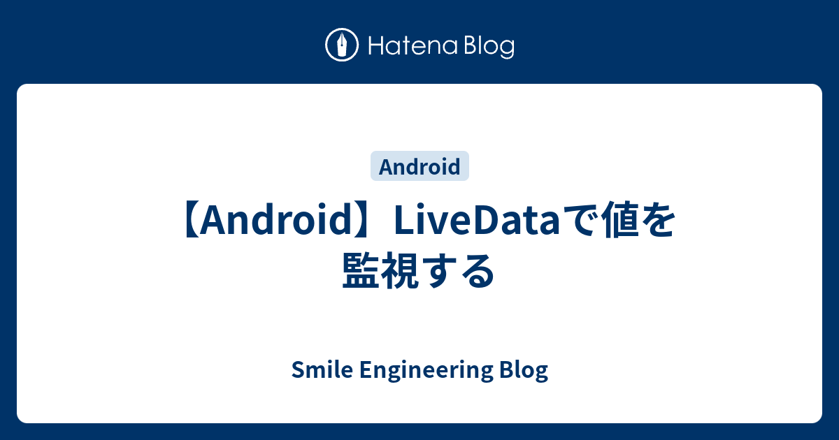 【Android】LiveDataで値を監視する - Smile Engineering Blog