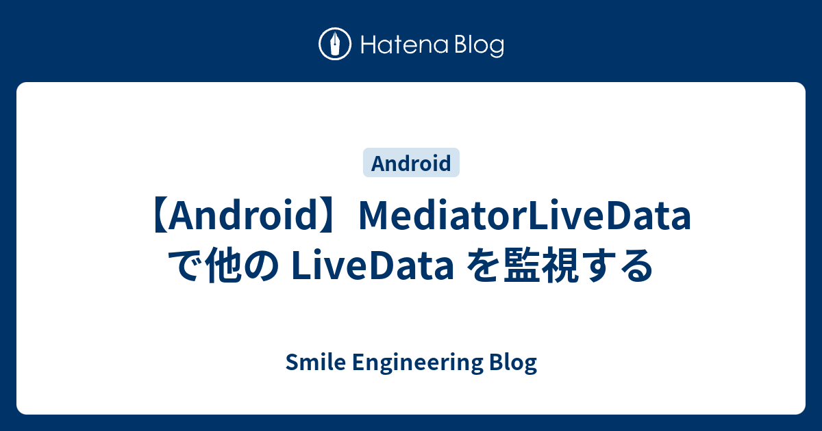 【Android】MediatorLiveData で他の LiveData を監視する - Smile Engineering Blog