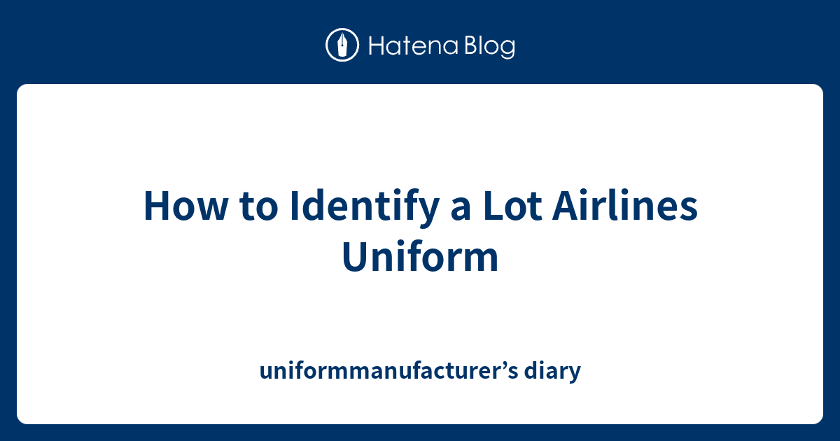 How to Identify a Lot Airlines Uniform - uniformmanufacturer’s diary