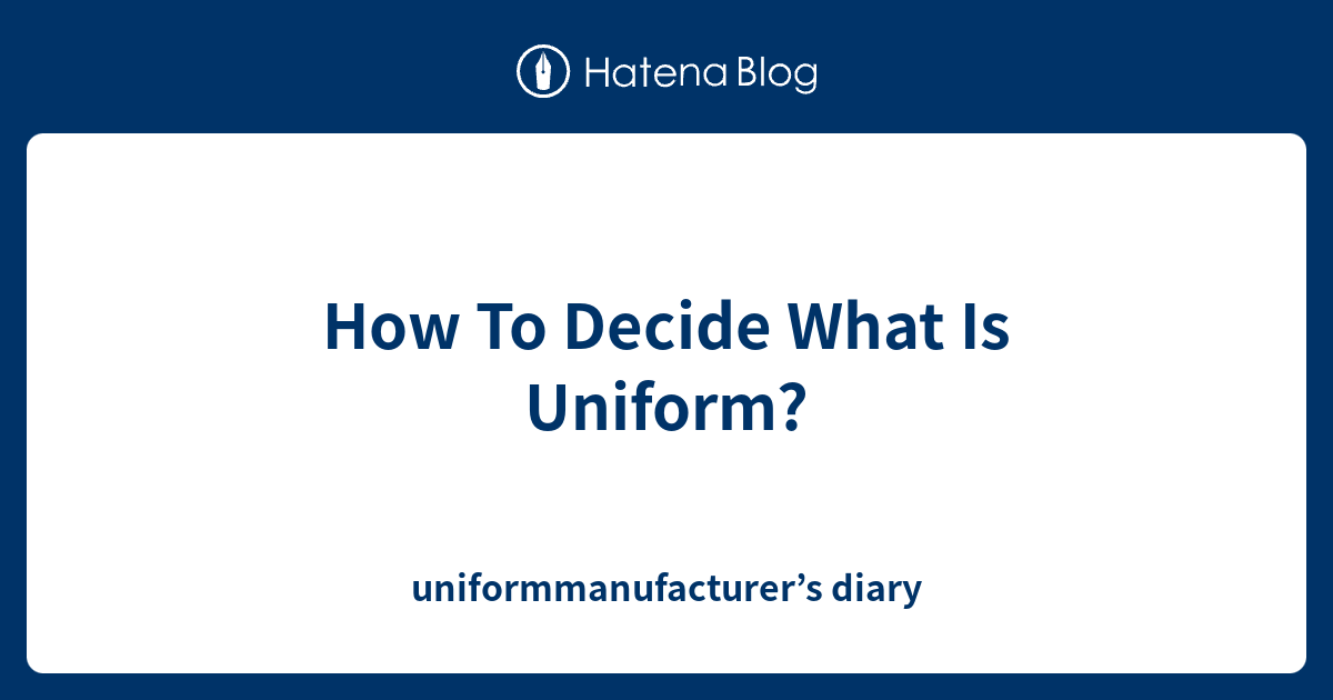 How To Decide What Is Uniform? - uniformmanufacturer’s diary