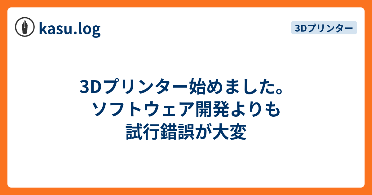 3Dプリンター始めました。 ソフトウェア開発よりも試行錯誤が大変 - kasu.log