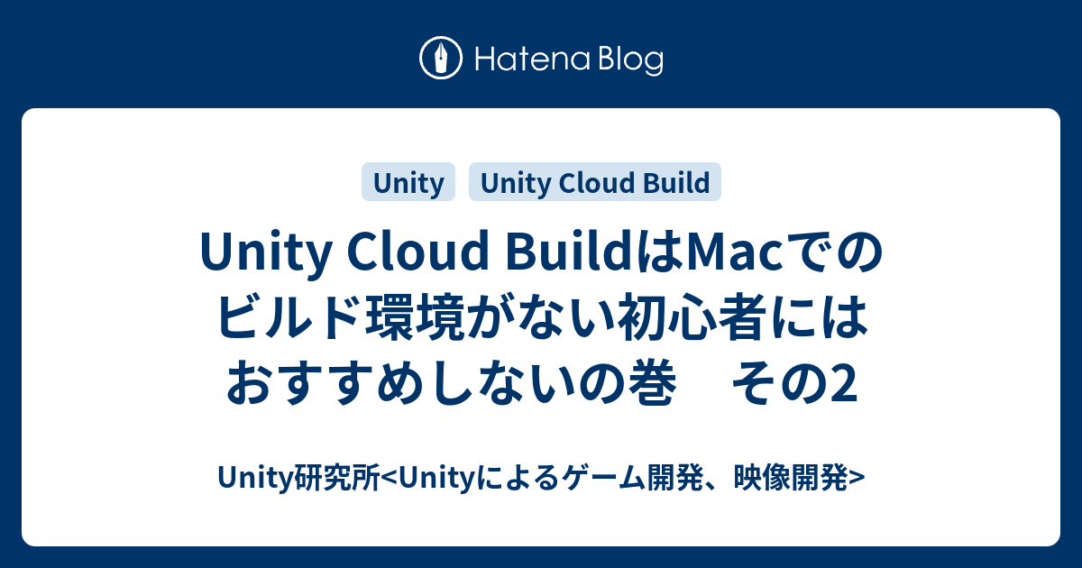 Unity Cloud BuildはMacでのビルド環境がない初心者にはおすすめしないの巻 その2 - Unity研究所