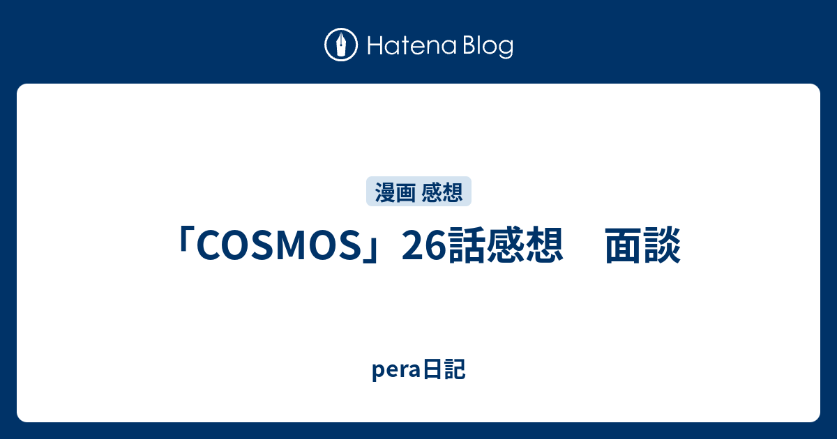 「COSMOS」26話感想 面談 - pera日記