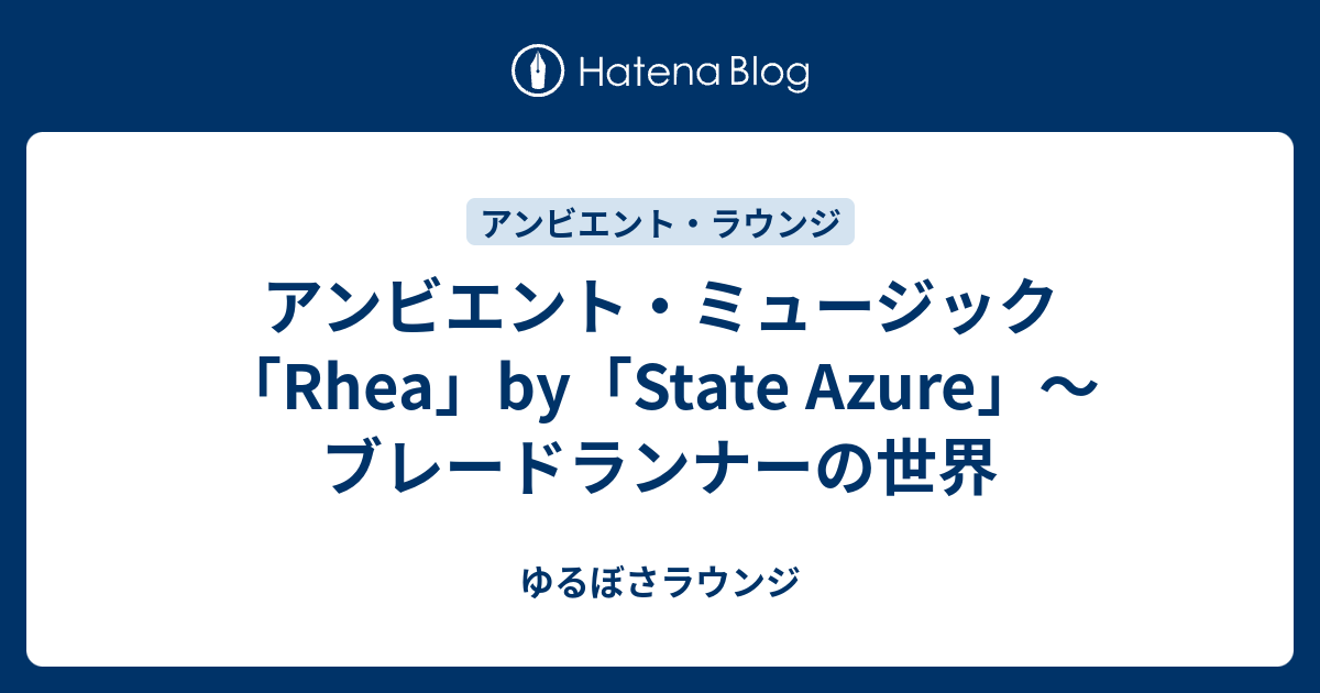 アンビエント・ミュージック「Rhea」by「State Azure」〜ブレードランナーの世界 - ゆるぼさラウンジ