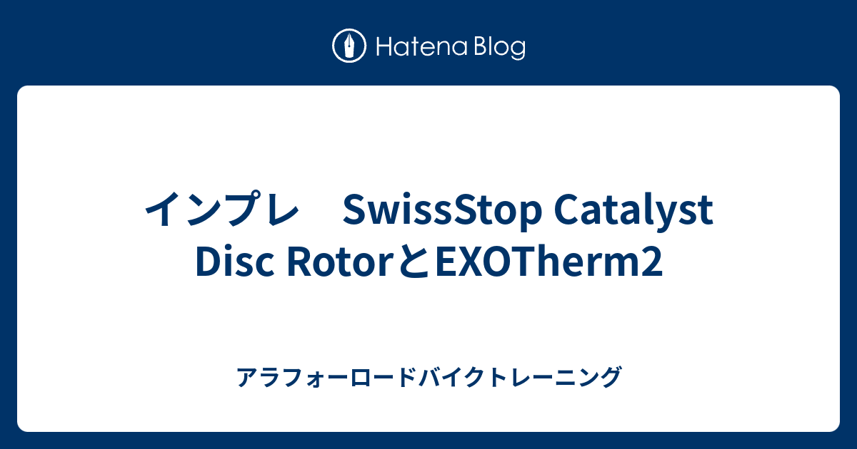 インプレ SwissStop Catalyst Disc RotorとEXOTherm2 - アラフォーロードバイクトレーニング