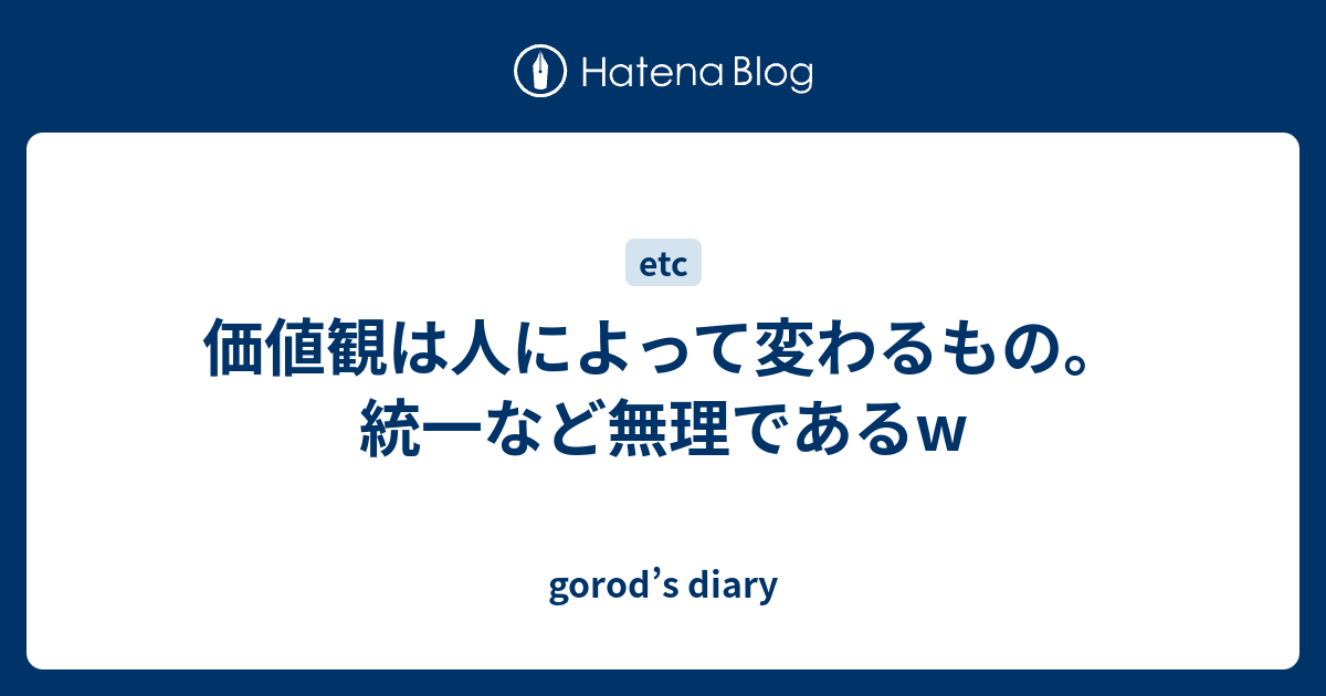 価値観は人によって変わるもの。統一など無理であるw - gorod’s diary