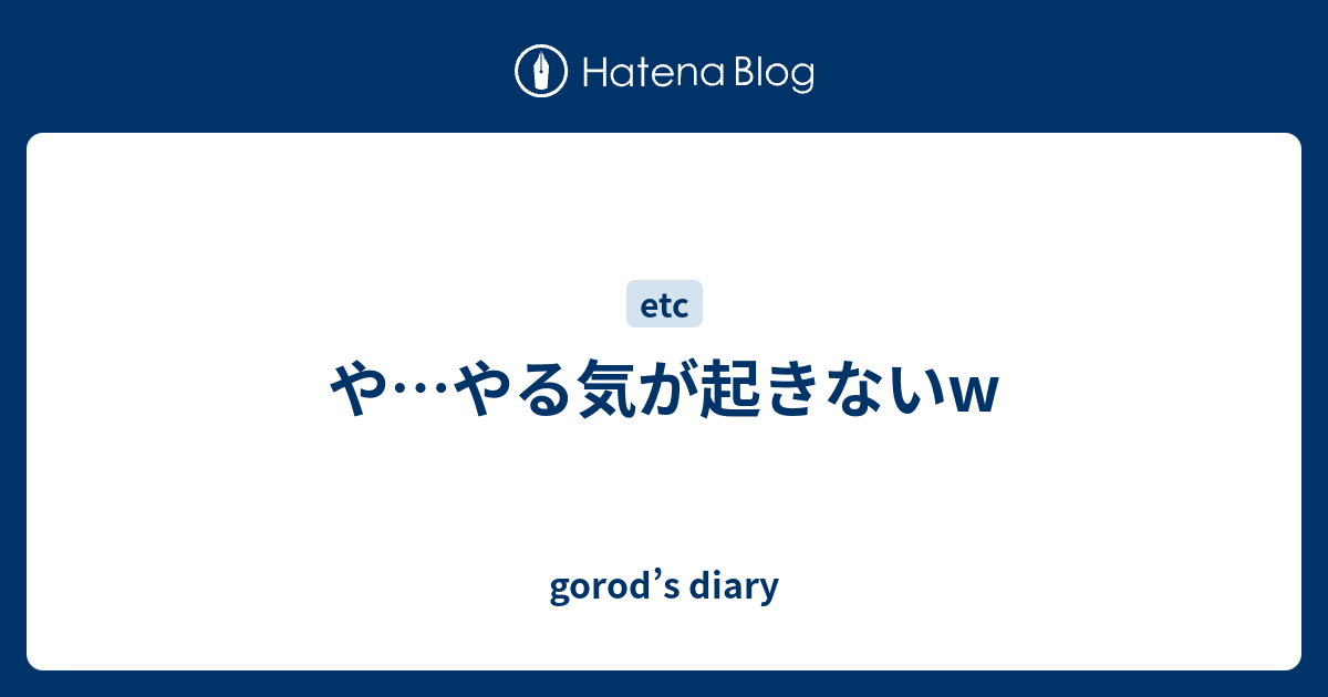 や…やる気が起きないw - gorod’s diary