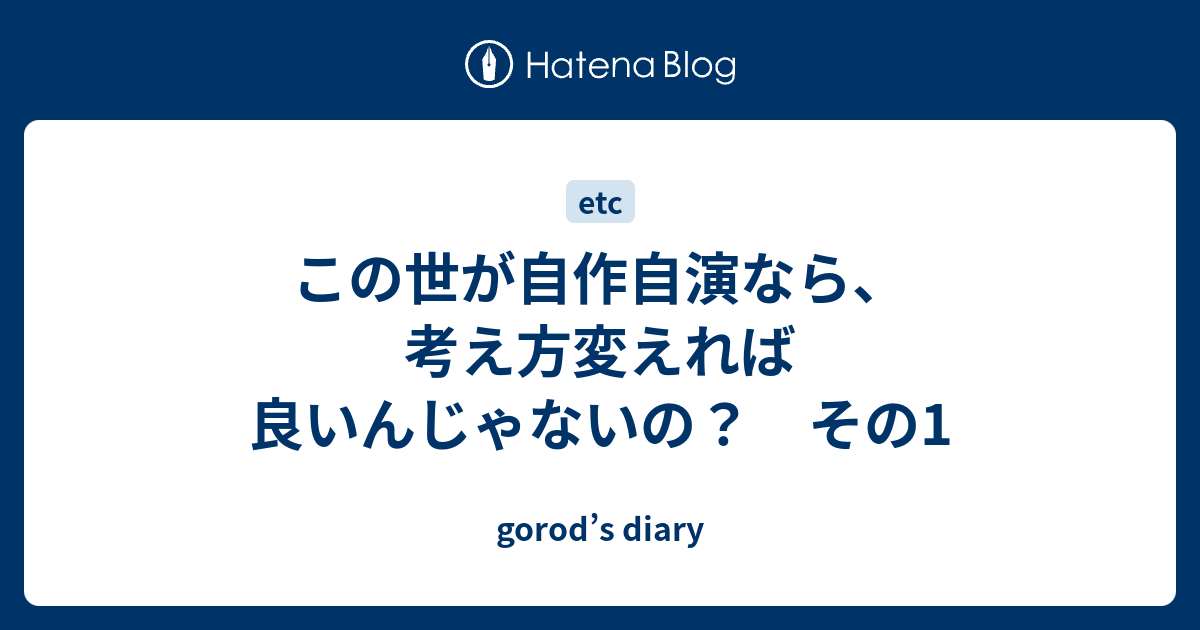 この世が自作自演なら、考え方変えれば良いんじゃないの？ その1 - gorod’s diary