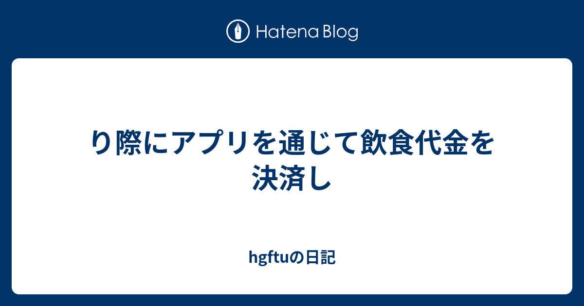 り際にアプリを通じて飲食代金を決済し - hgftuの日記