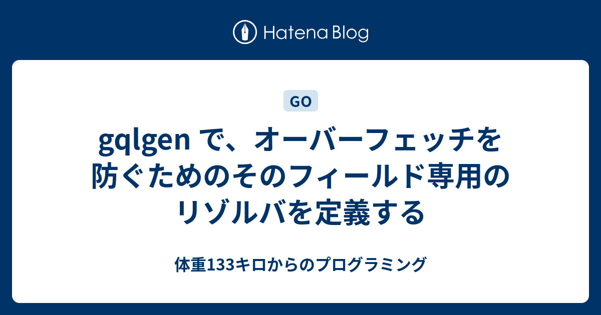 gqlgen で、オーバーフェッチを防ぐためのそのフィールド専用のリゾルバを定義する - 体重133キロからのプログラミング