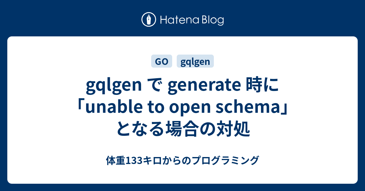 gqlgen で generate 時に「unable to open schema」となる場合の対処 - 体重133キロからのプログラミング