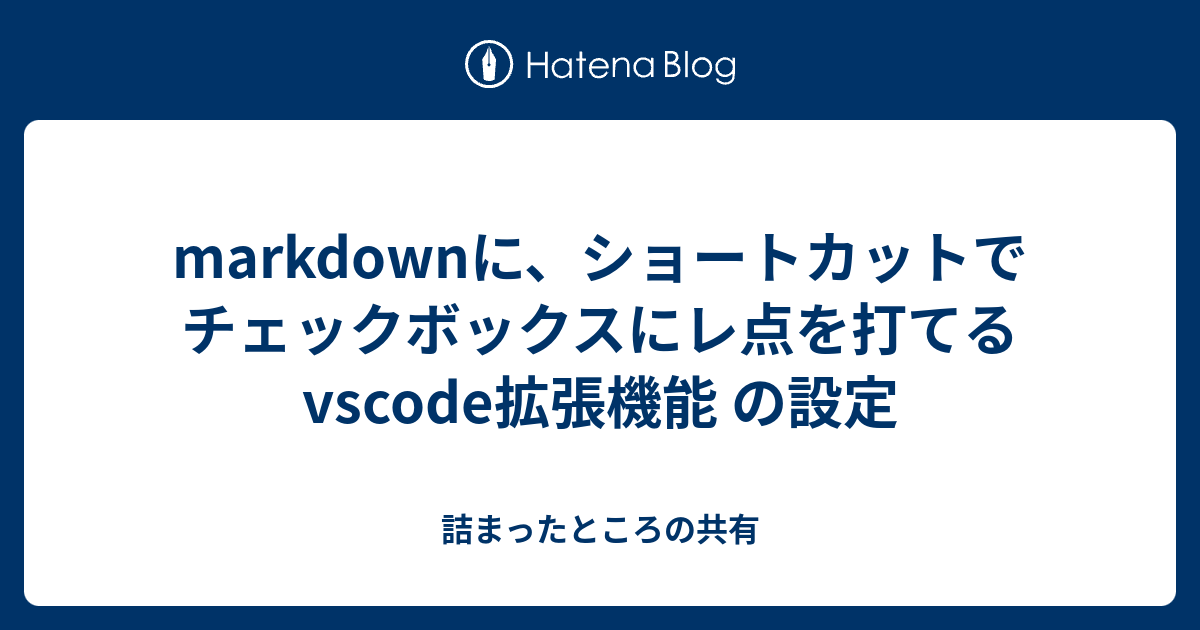 markdownに、ショートカットでチェックボックスにレ点を打てるvscode拡張機能 の設定 - 詰まったところの共有