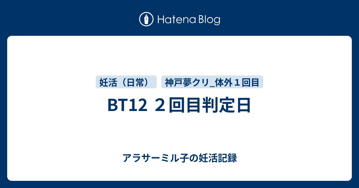 BT12 2回目判定日 - アラサーミル子の妊活記録