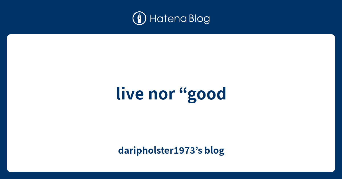 live nor “good - daripholster1973’s blog