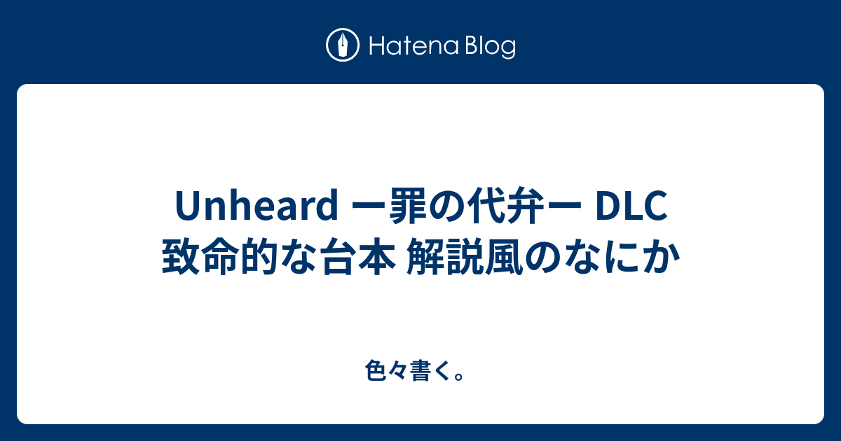 Unheard ー罪の代弁ー DLC 致命的な台本 解説風のなにか - 色々書く。
