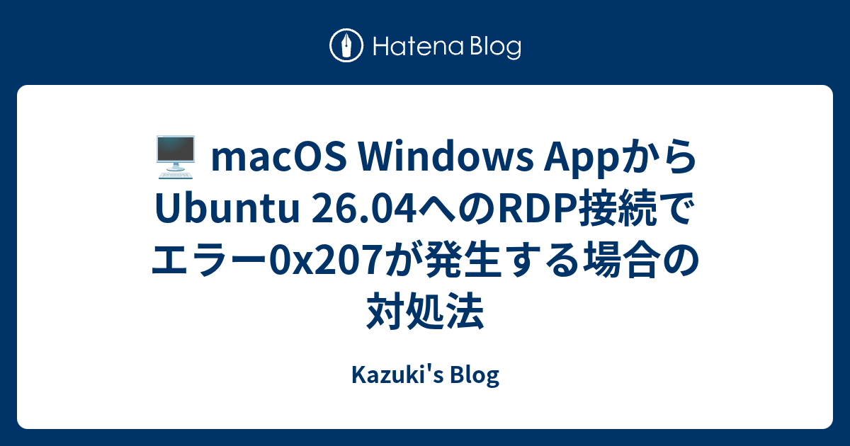🖥️ macOS Windows AppからUbuntu 26.04へのRDP接続でエラー0x207が発生する場合の対処法 - Kazuki ...
