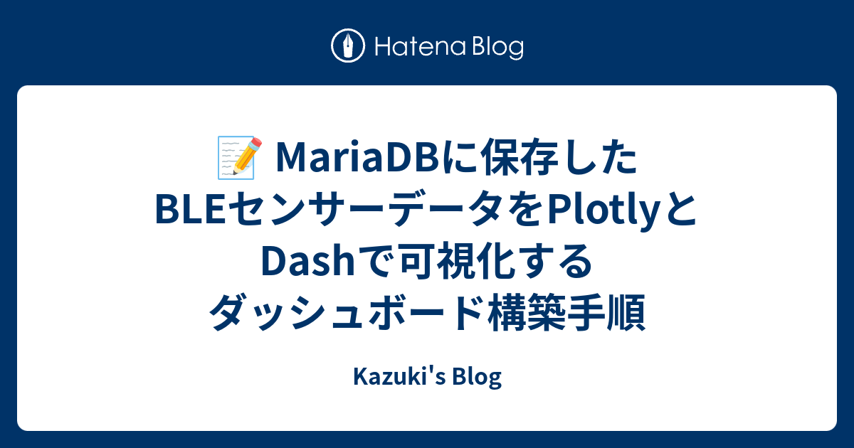 📝 MariaDBに保存したBLEセンサーデータをPlotlyとDashで可視化するダッシュボード構築手順 - Kazuki's Blog