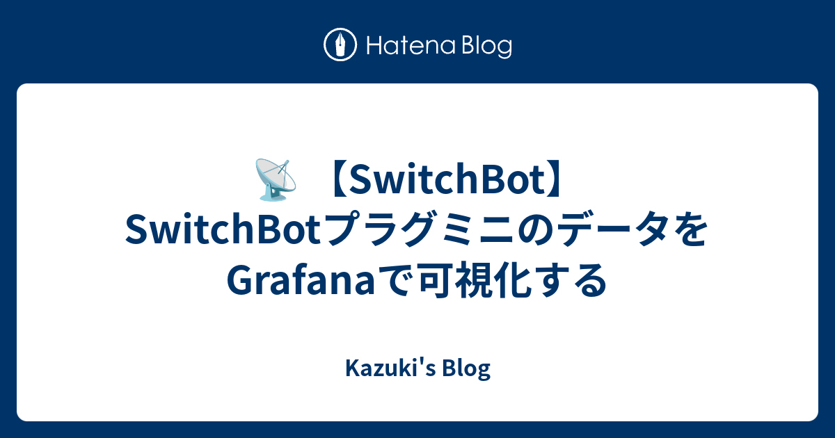📡 【SwitchBot】SwitchBotプラグミニのデータをGrafanaで可視化する - Kazuki's Blog
