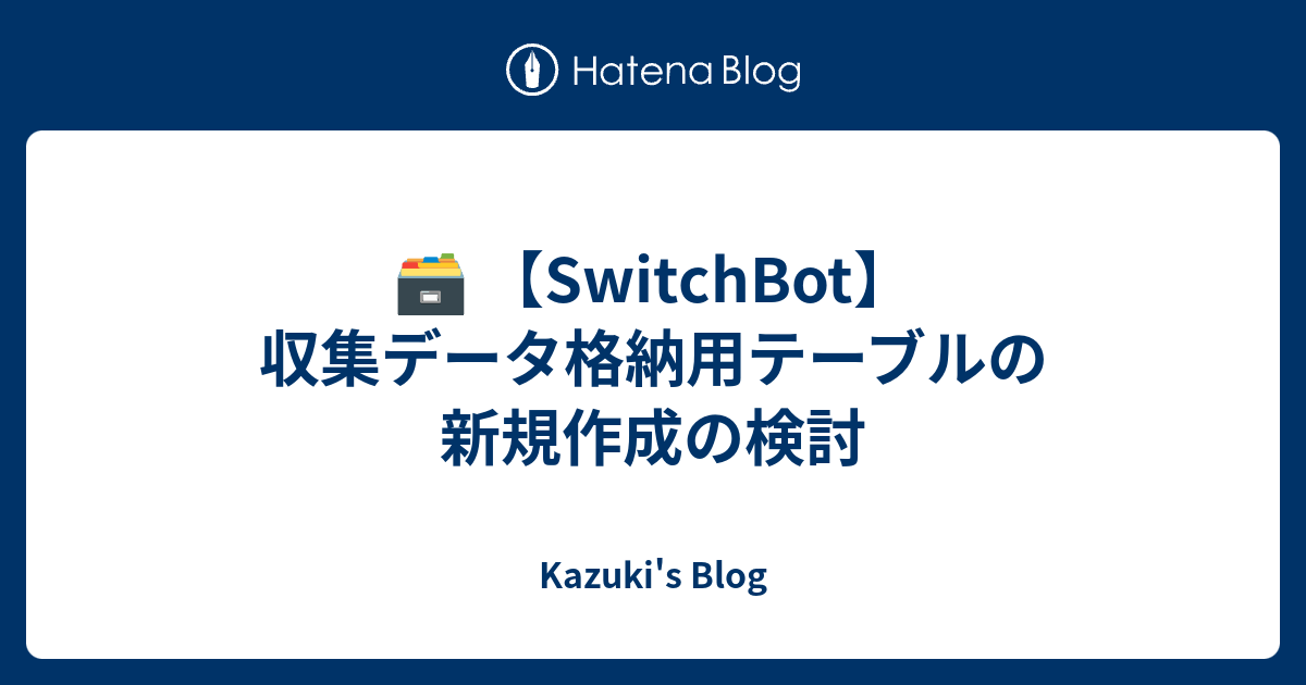 🗃️ 【SwitchBot】収集データ格納用テーブルの新規作成の検討 - Kazuki's Blog
