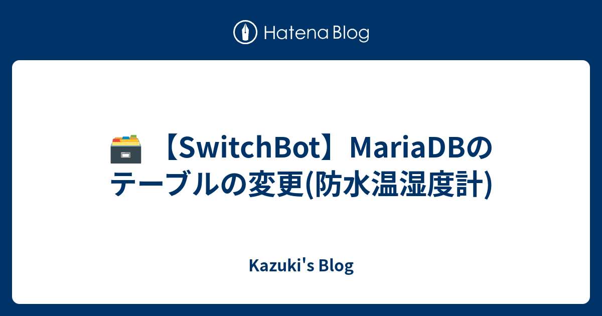 🗃️ 【SwitchBot】MariaDBのテーブルの変更(防水温湿度計) - Kazuki's Blog