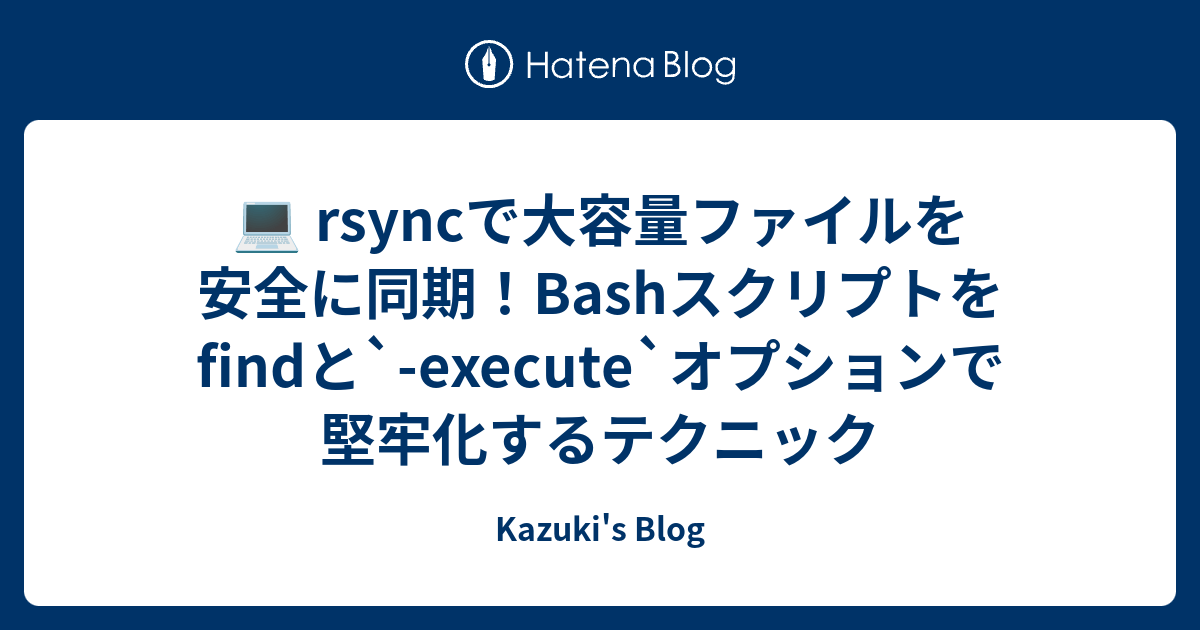 💻 rsyncで大容量ファイルを安全に同期！Bashスクリプトをfindと`-execute`オプションで堅牢化するテクニック ...