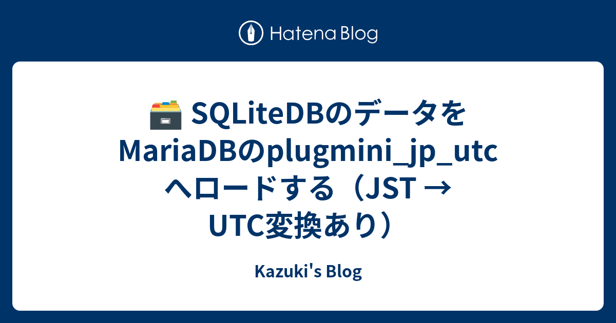 🗃️ SQLiteDBのデータをMariaDBのplugmini_jp_utc へロードする（JST → UTC変換あり） - Kazuki ...