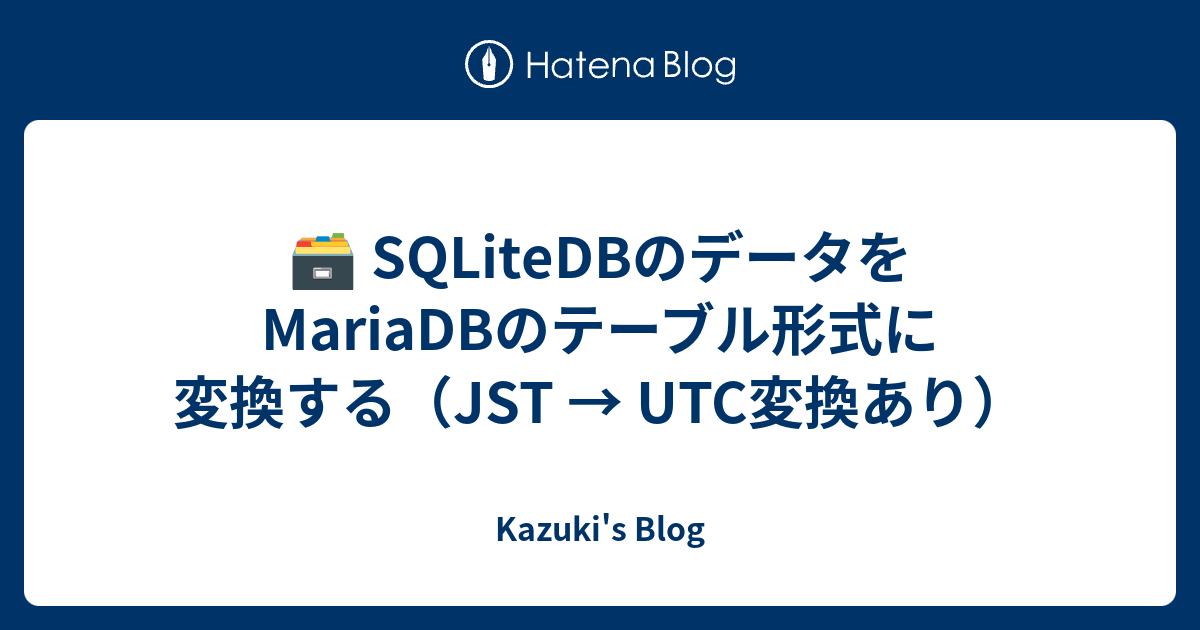 🗃️ SQLiteDBのデータをMariaDBのテーブル形式に変換する（JST → UTC変換あり） - Kazuki's Blog