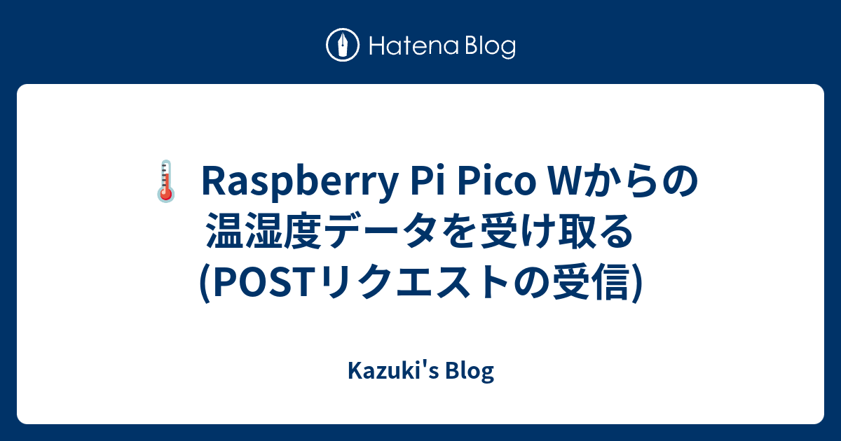 🌡️ Raspberry Pi Pico Wからの温湿度データを受け取る(POSTリクエストの受信) - Kazuki's Blog