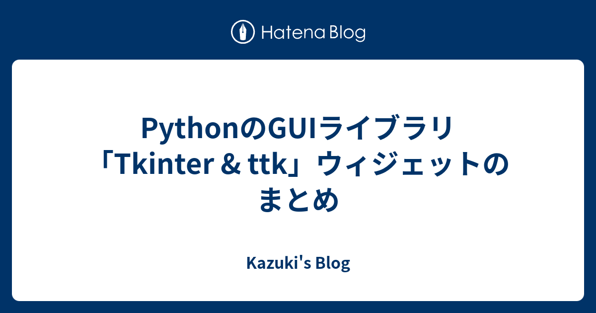 PythonのGUIライブラリ「Tkinter & ttk」ウィジェットのまとめ - Kazuki's Blog