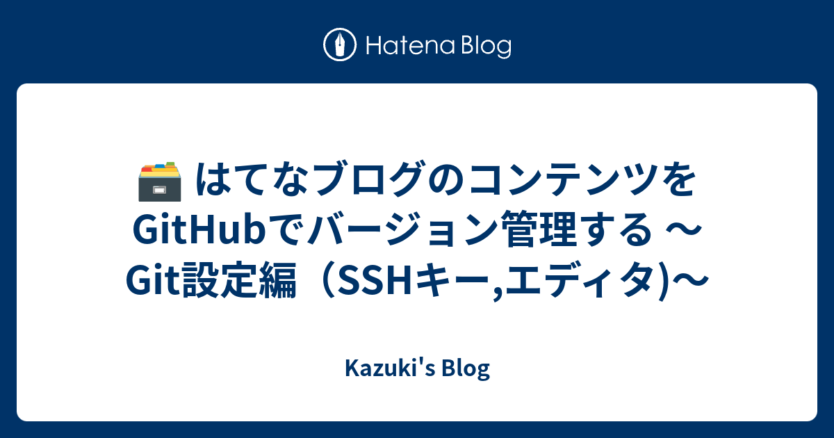 🗃️ はてなブログのコンテンツをGitHubでバージョン管理する 〜Git設定編（SSHキー,エディタ)〜 - Kazuki's Blog