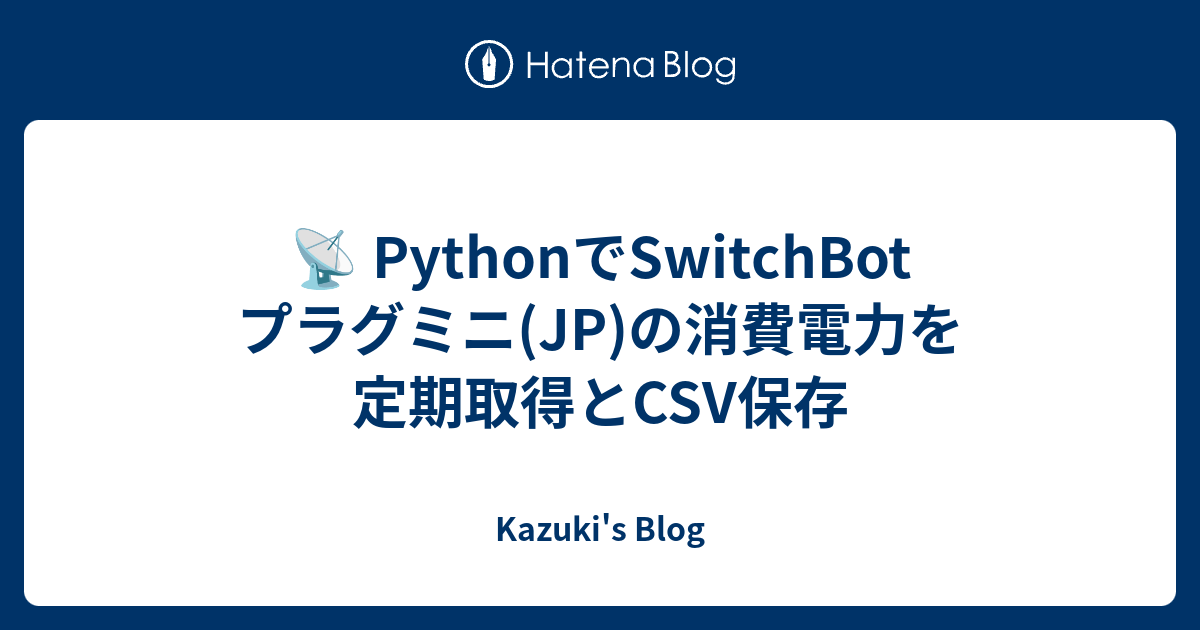 📡 PythonでSwitchBot プラグミニ(JP)の消費電力を定期取得とCSV保存 - Kazuki's Blog