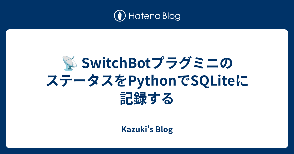 📡 SwitchBotプラグミニのステータスをPythonでSQLiteに記録する - Kazuki's Blog