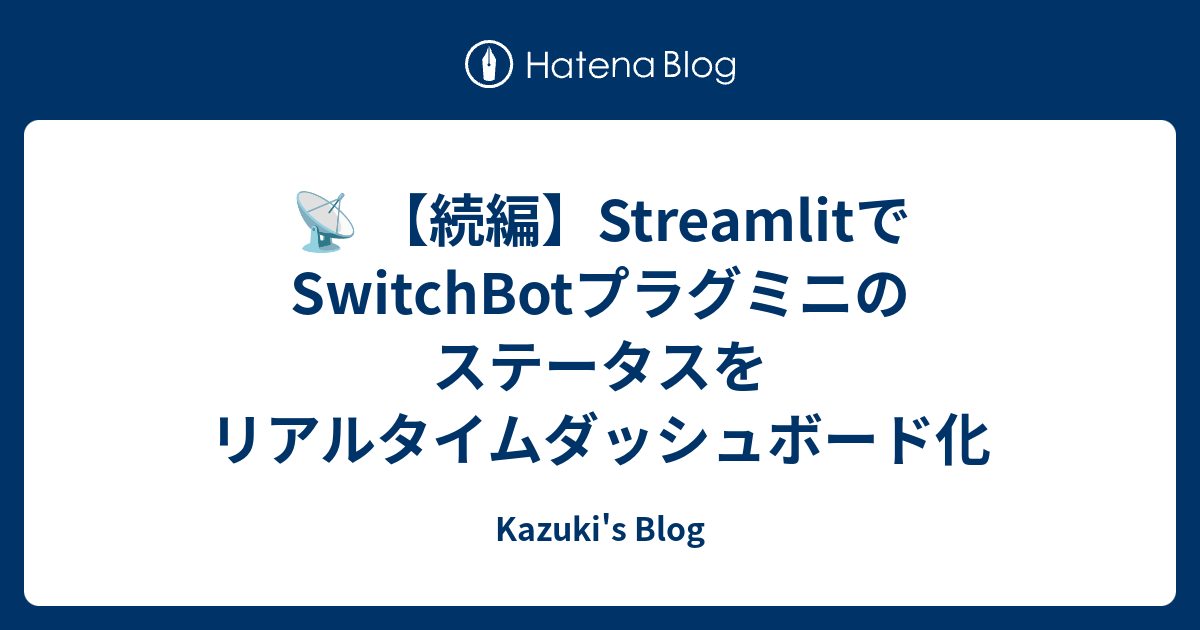 📡 【続編】StreamlitでSwitchBotプラグミニのステータスをリアルタイムダッシュボード化 - Kazuki's Blog