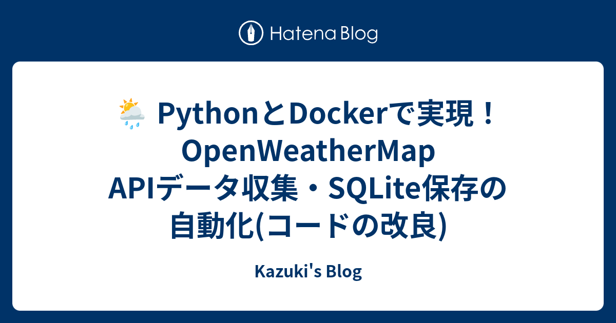 🌦️ PythonとDockerで実現！OpenWeatherMap APIデータ収集・SQLite保存の自動化(コードの改良 ...
