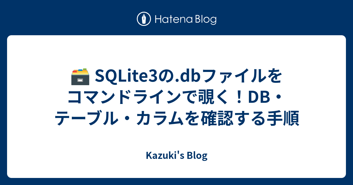 🗃️ SQLite3の.dbファイルをコマンドラインで覗く！DB・テーブル・カラムを確認する手順 - Kazuki's Blog