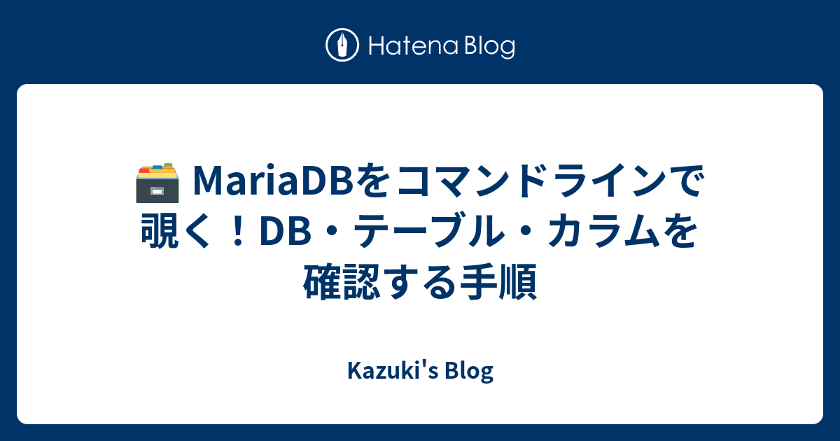 🗃️ MariaDBをコマンドラインで覗く！DB・テーブル・カラムを確認する手順 - Kazuki's Blog