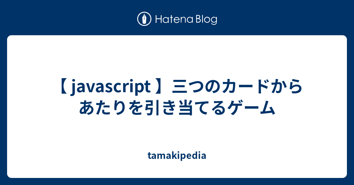 javascript 】三つのカードからあたりを引き当てるゲーム - tamakipedia