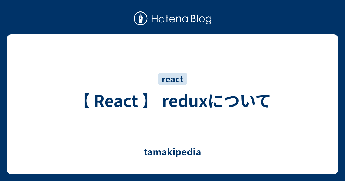React 】 reduxについて - tamakipedia