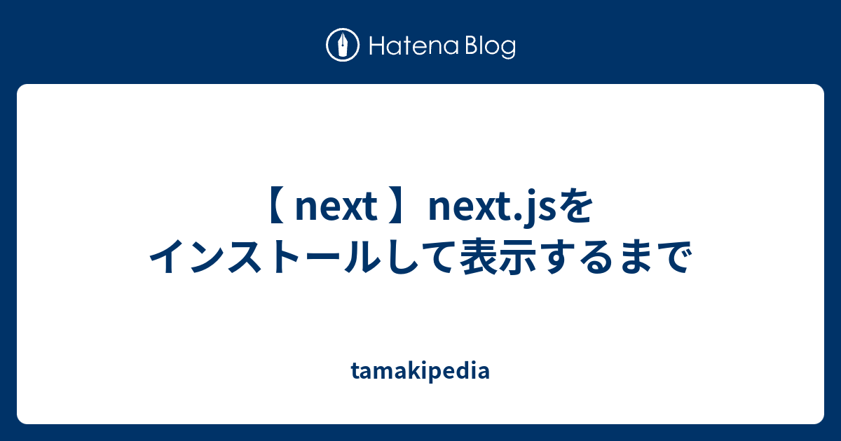 next 】next.jsをインストールして表示するまで - tamakipedia