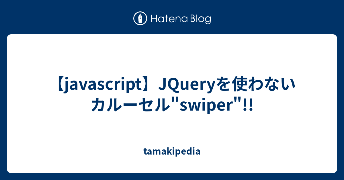 【javascript】JQueryを使わないカルーセル"swiper"!! - tamakipedia