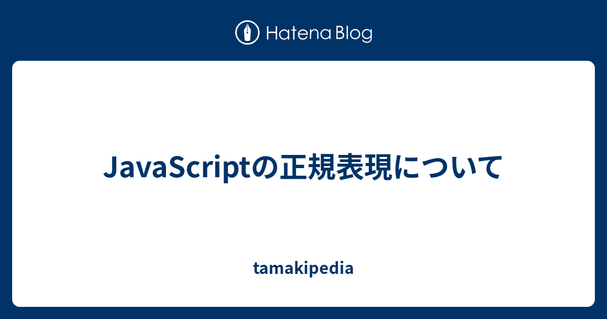 JavaScriptの正規表現について - tamakipedia