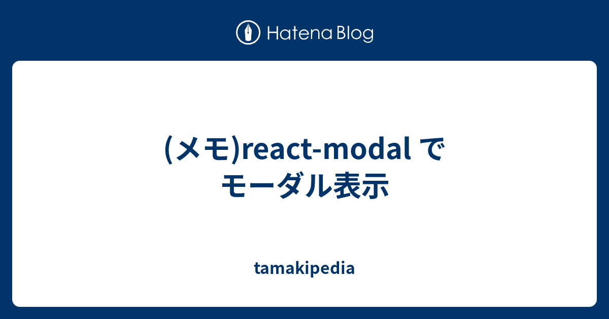 (メモ)react-modal でモーダル表示 - tamakipedia